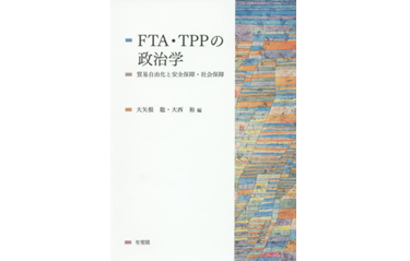 【書評】大矢根聡編著『FTA・TPPの政治学：貿易自由化と安全保障・社会保障』（有斐閣、2016年） | 研究活動 | 東京財団政策研究所